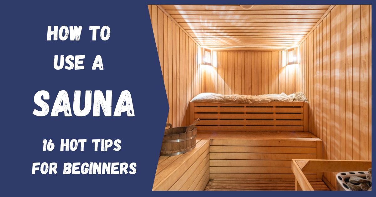 How to Use a Sauna: 16 Hot Tips for Beginners